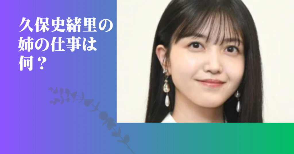 久保史緒里の姉の仕事は何？女子アナと噂の真相も徹底調査！